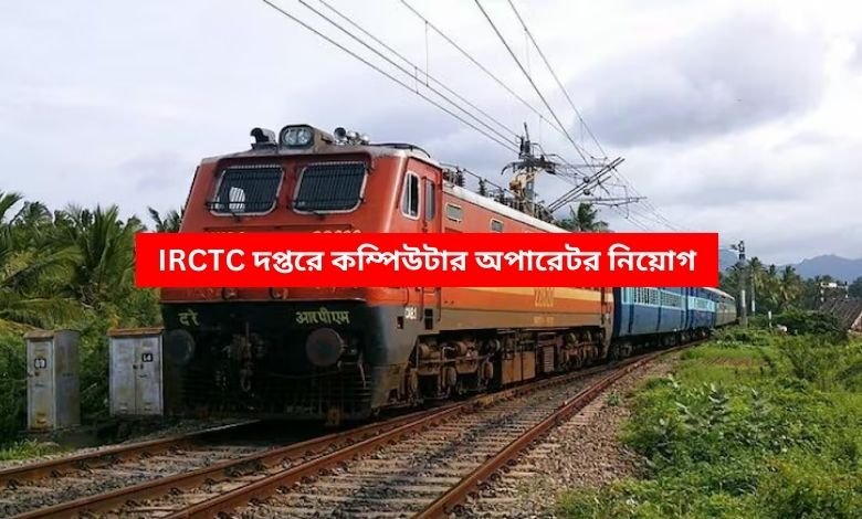 IRCTC দপ্তরে কম্পিউটার অপারেটর নিয়োগ, মাধ্যমিক পাশে আবেদন করুন ...